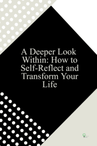 A Deeper Look Within: How to Self-Reflect and Transform Your Life