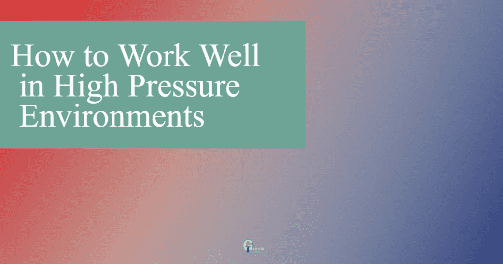 How to Work Well in High Pressure Environments