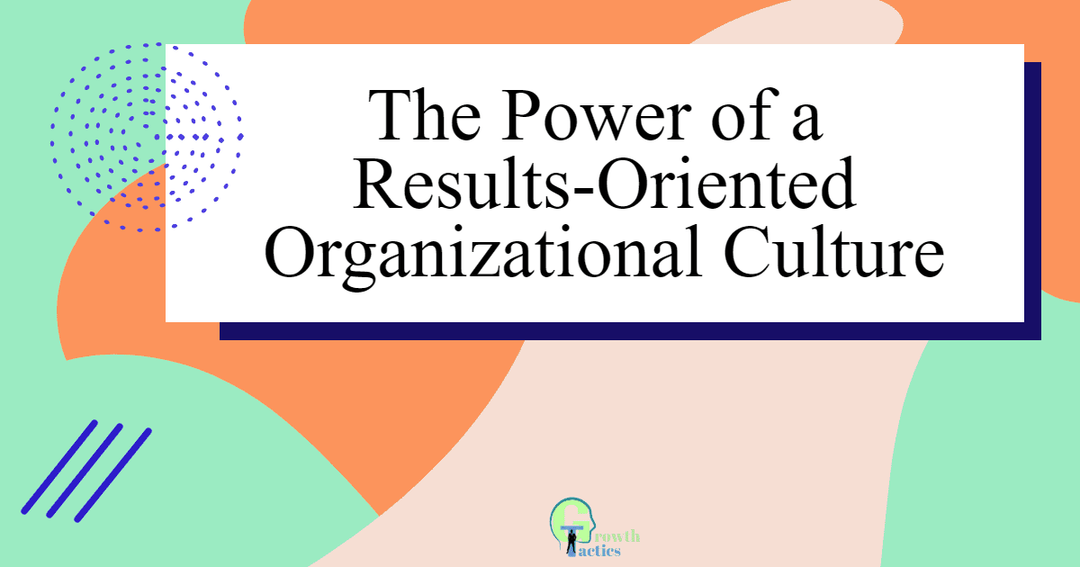 How To Build A Results-Oriented Organizational Culture How To Build A Results-Oriented Organizational Culture