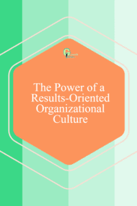 How to Build a Results-Oriented Organizational Culture