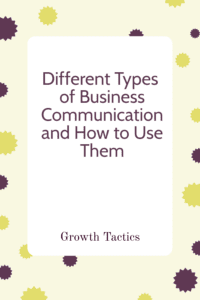 Different Types of Business Communication and How to Use Them