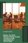 How to Set Effective Team Goals for Maximum Success