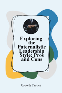Exploring the Paternalistic Leadership Style: Pros and Cons