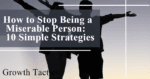 How to Stop Being a Miserable Person: 10 Simple Strategies