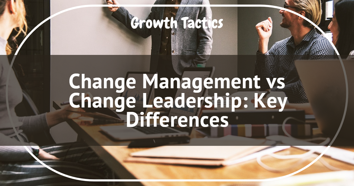 Change Management vs Change Leadership: Key Differences