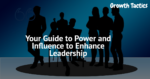 Your Guide to Power and Influence to Enhance Leadership