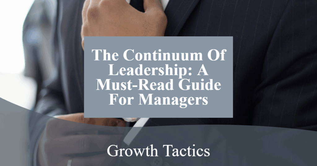 The Continuum Of Leadership: A Must-Read Guide For Managers