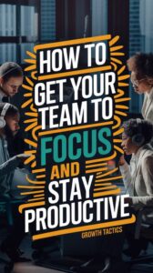 How to Get Your Team To Focus and Stay Productive